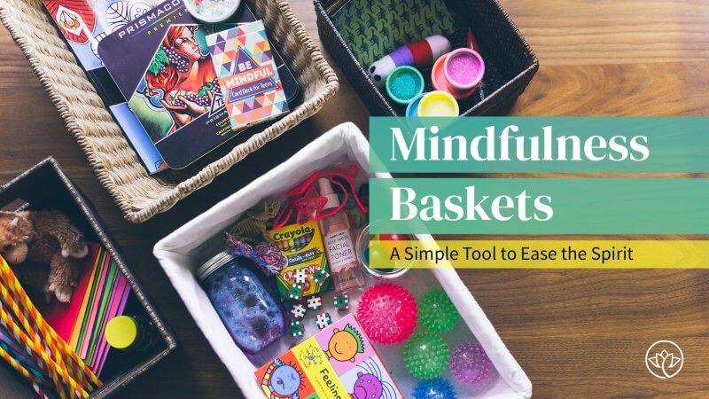 Mindfulness Baskets: A Simple Tool to Soothe the Mind and Ease the Spirit